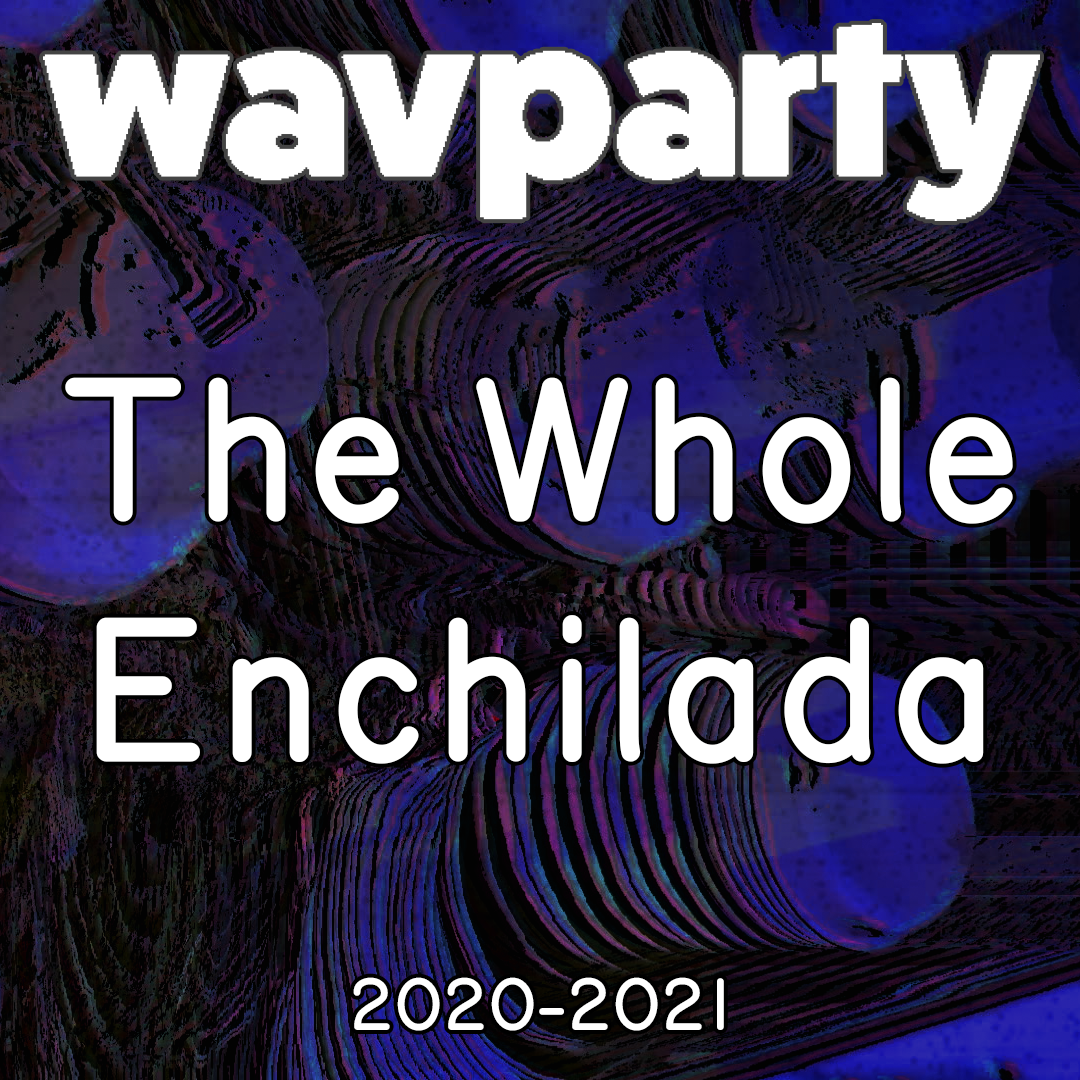 The Whole Enchilada (2021) | Wavparty